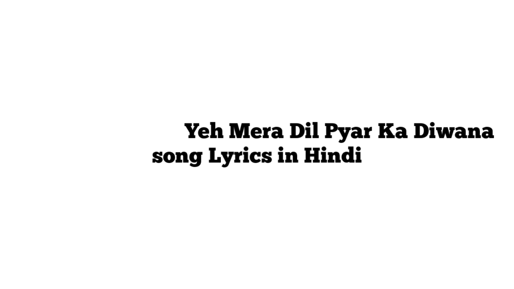 यह मेरा दिल प्यार का दीवाना Yeh Mera Dil Pyar Ka Diwana song Lyrics in ...